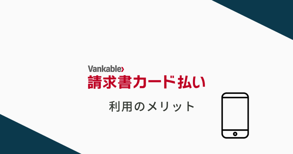 Vankable（バンカブル）請求書カード払いの評判・口コミは？カード後払いサービスのメリット・デメリットを徹底解説！ | 不動産WEB相談室｜城都不動産株式会社